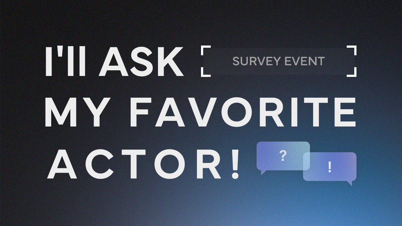 [END] I'll ASK___MY FAVORITE ACTOR! SURVEY EVENT