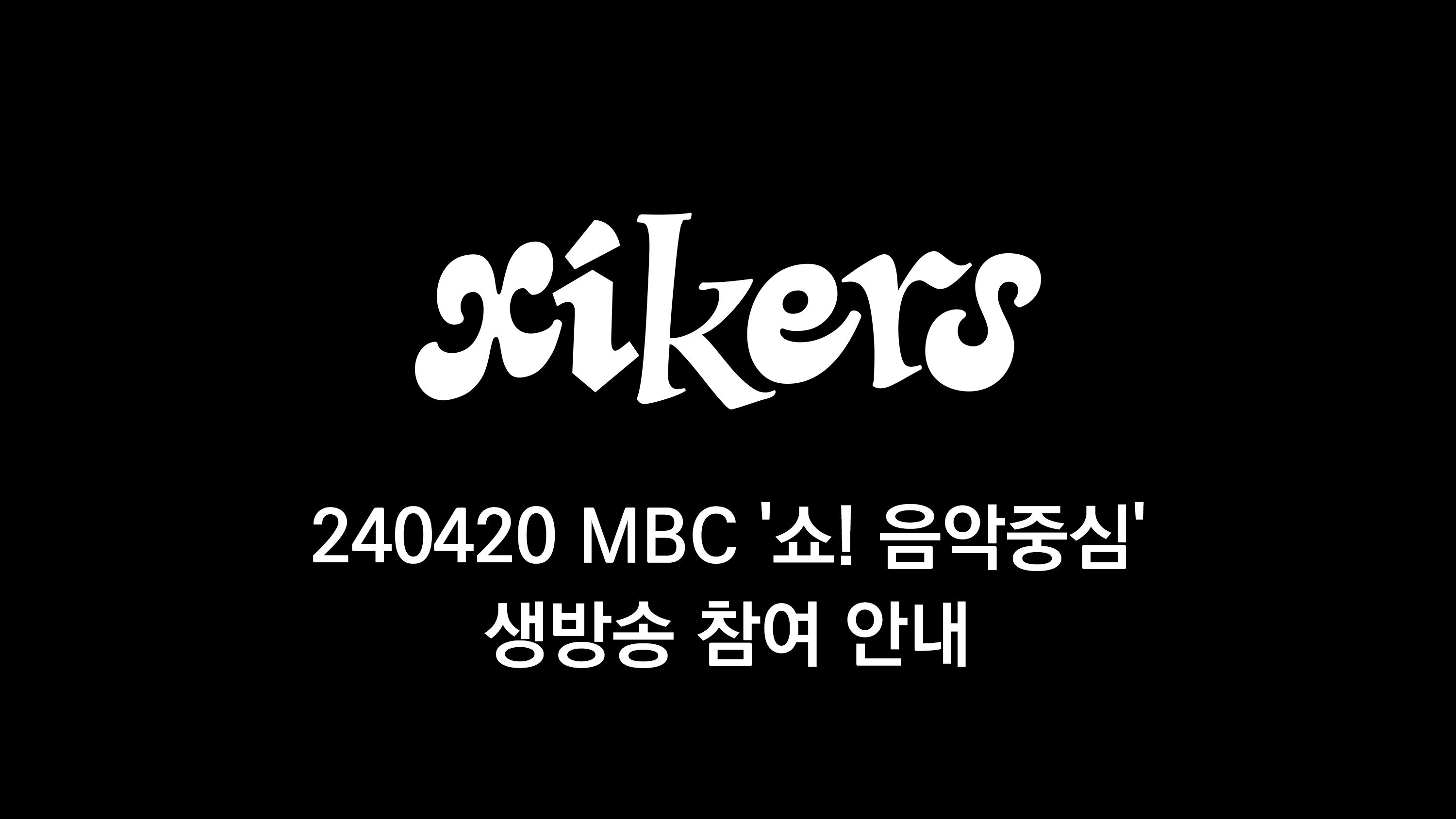 240420 xikers(싸이커스) MBC '쇼! 음악중심' 생방송 참여 안내