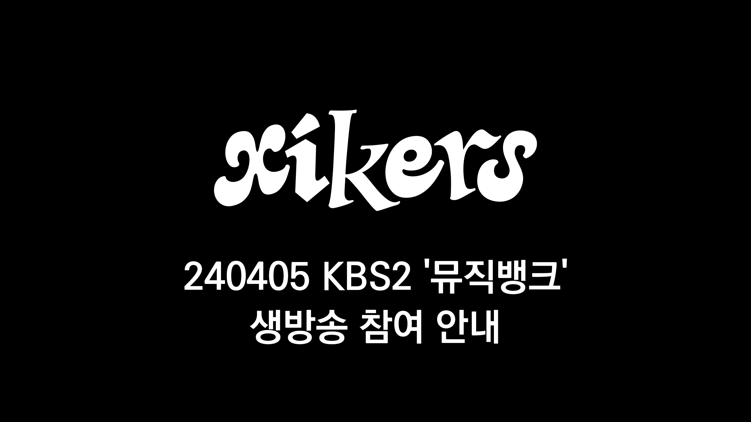 240405 xikers(싸이커스) KBS2 '뮤직뱅크' 생방송 참여 안내